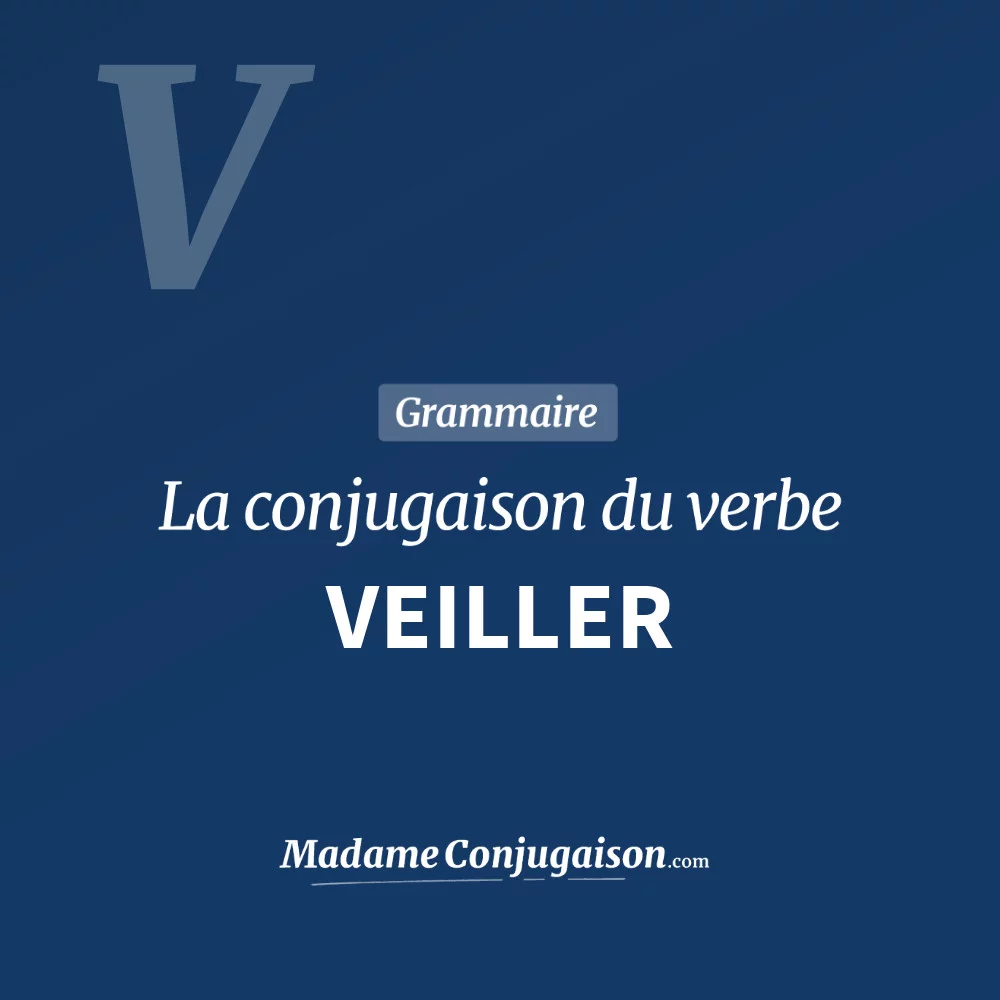 VEILLER - La conjugaison du verbe Veiller en français